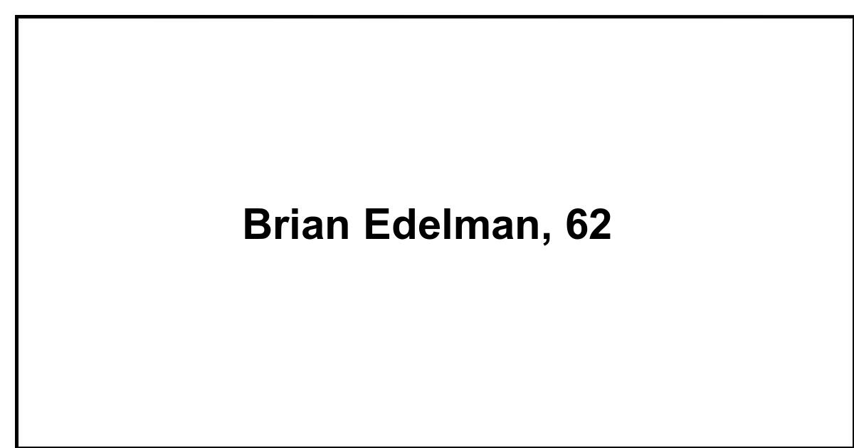 Obituary: Brian Edelman, 62
